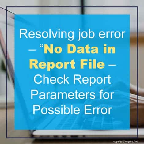 Resolving job error - “No Data in Report File - Check Report Parameters ...