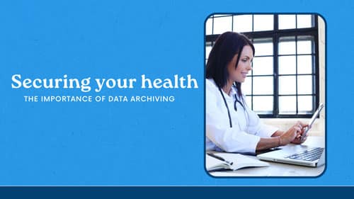 Securing your health: The importance of data archiving Securing your health: The importance of data archiving